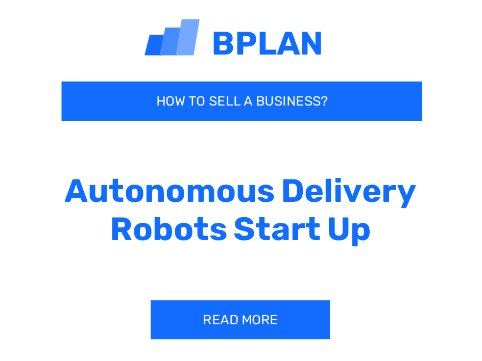 Ultimate Guide to Selling Your Autonomous Delivery Robots Start Up ...